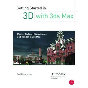 Getting Started in 3D with 3ds Max - Model, Texture, Rig, Animate, and ...