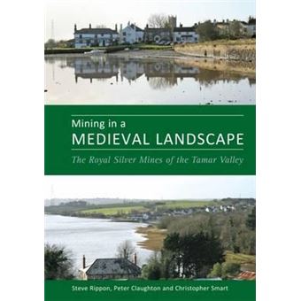 Mining in a Medieval Landscape : The Royal Silver Mines of the Tamar ...
