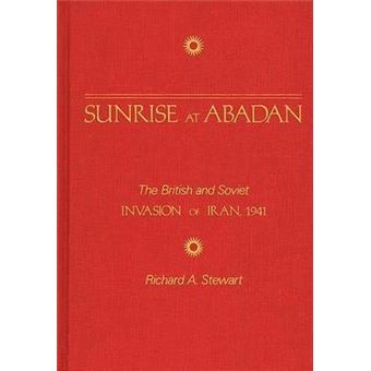 Sunrise at Abadan - The British and Soviet Invasion of Iran, 1941 ...