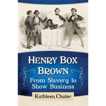 Henry Box Brown From Slavery To Show Business - Kathleen Chater ...