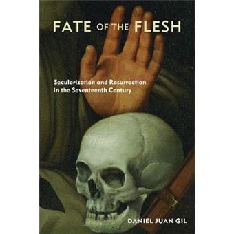 Fate Of The Flesh Secularization And Resurrection In The Seventeenth ...