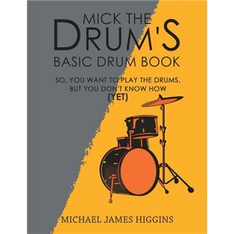 Mick The Drums Basic Drum Book Michael James Higgins - Cartonado - Michael James Higgins ...