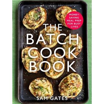 The Batch Cook Book Moneysaving Meal Prep For Busy Lives Sam Gates ...
