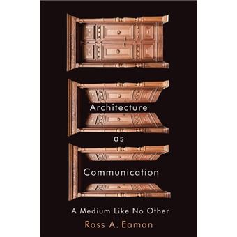 Architecture as Communication A Medium Like No Other Ross A. Eaman ...