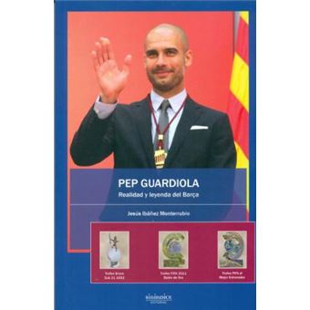 Pep Guardiola : realidad y leyenda del Barça Jesús Ibáñez Monterrubio ...