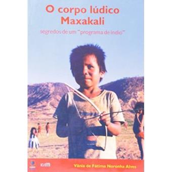 O Corpo Ludico Maxakali : Segredos de Um ""Programa de Indio Vania De Fatima Noro Alves - Outros ...