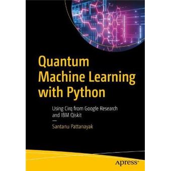 Quantum Machine Learning With Python Using Cirq From Google Research And Ibm Qiskit Santanu ...
