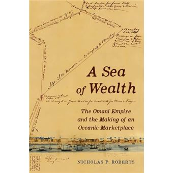A Sea of Wealth The Omani Empire and the Making of an Oceanic ...