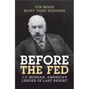 Before the Fed J.P. Morgan, America's Lender of Last Resort Jon Moen ...