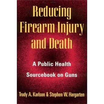Reducing Firearm Injury and Death : Public Health Sourcebook on Guns ...
