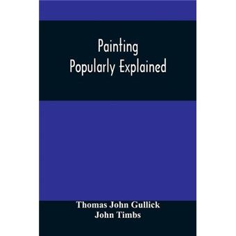 Painting Popularly Explained By Thomas John Gullick Thomas John Gullick ...
