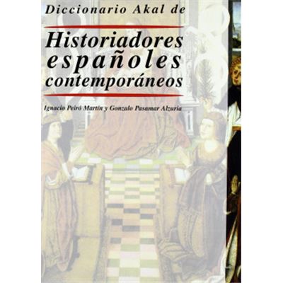 Diccionario Akal de Historiadores Espanoles Contemporaneos - Gonzalo Pasamar, Ignacio Peiro ...