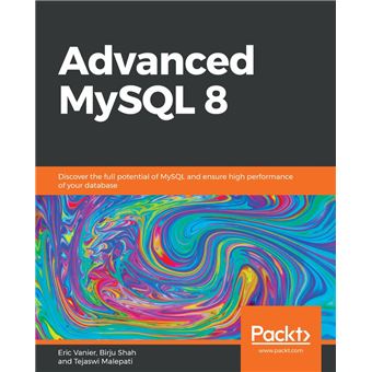 Advanced MySQL 8 Discover the full potential of MySQL and ensure high performance of your ...