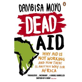 Dead Aid Why Aid is Not Working and How There is Another Way for Africa ...