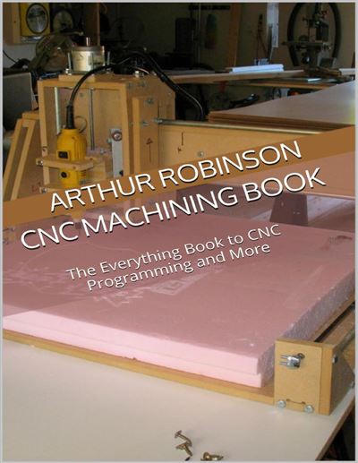 Cnc Machining Book: The Everything Book to Cnc Programming and More ...