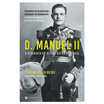 D. Manuel II - A Biografia do Último Rei de Portugal - Brochado - João ...
