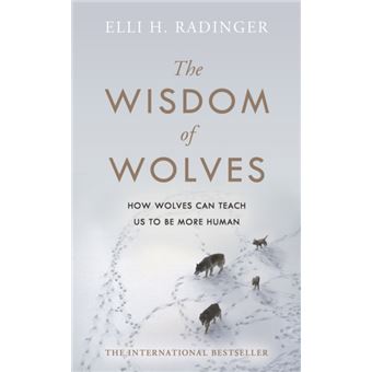 The Wisdom of Wolves : How Wolves Can Teach Us To Be More Human ...