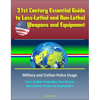 21st Century Essential Guide to Less-Lethal and Non-Lethal Weapons and ...