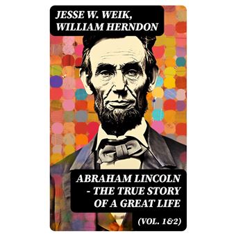 Abraham Lincoln – The True Story of a Great Life (Vol. 1&2) Biography ...