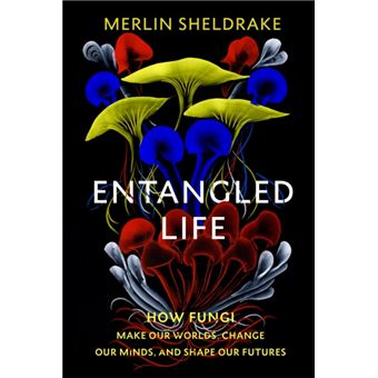 Entangled Life : How Fungi Make Our Worlds, Change Our Minds and Shape ...