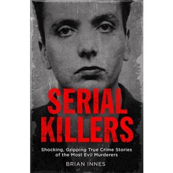 Serial Killers : Shocking, Gripping True Crime Stories of the Most Evil ...