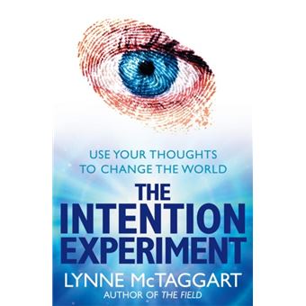 The Intention Experiment Use Your Thoughts to Change the World - Lynne ...