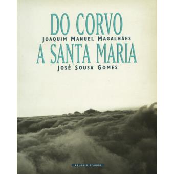 Do Corvo a Santa Maria - Joaquim Manuel Magalhaes, José Sousa Gomes ...