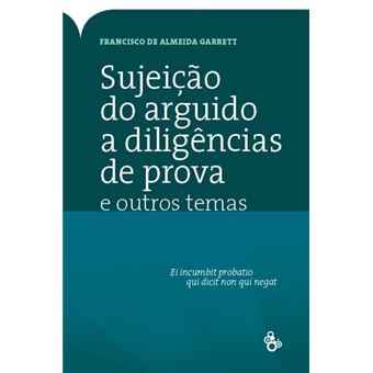 Sujeição do Arguido a Diligências de Prova e outros temas - Ei incumbit ...