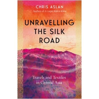 Unravelling the silk road - ALEXANDER, CHRISTOPHER, Chris Aslan ...