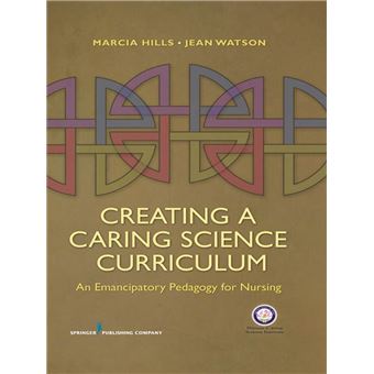 Creating a Caring Science Curriculum An Emancipatory Pedagogy for ...