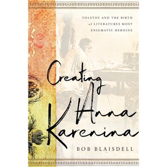 Creating Anna Karenina : Tolstoy and the Birth of Literature's Most ...