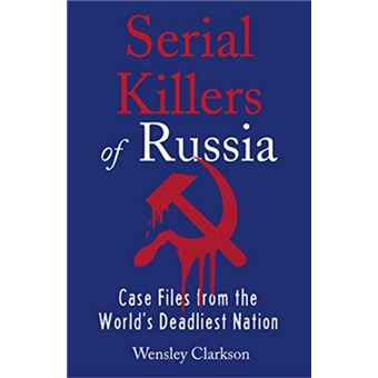 Serial Killers of Russia - Case Files from the World's Deadliest Nation ...