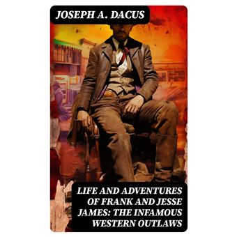 Life and Adventures of Frank and Jesse James: The Infamous Western ...