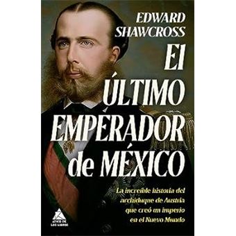 El Último Emperador de México: la Increíble Historia del Archiduque de ...