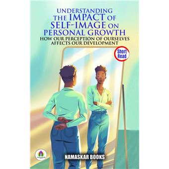 Understanding the Impact of Self-Image on Personal Growth: How Our ...