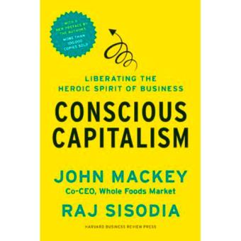 Conscious Capitalism Liberating the Heroic Spirit of Business ...