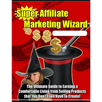 Super Affiliate Marketing Wizard: The Ultimate Guide to Earning a Comfortable Living from ...