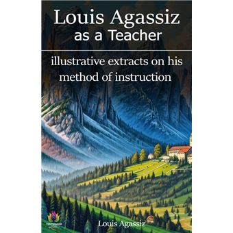 Louis Agassiz as a Teacher; illustrative extracts on his method of ...