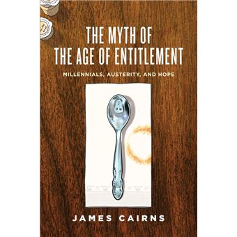 The Myth of the Age of Entitlement Millennials, Austerity, and Hope ...