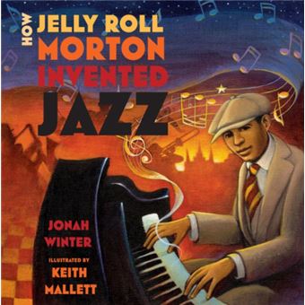 How Jelly Roll Morton Invented Jazz by Jonah Winter Jonah Winter ...