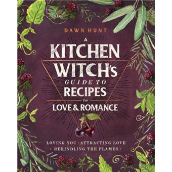 A Kitchen Witchs Guide to Recipes for Love Romance by Dawn Aurora Hunt ...