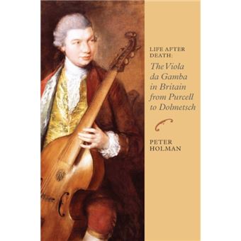 Life After Death The Viola da Gamba in Britain from Purcell to Dolmetsch by Peter Holman Peter ...