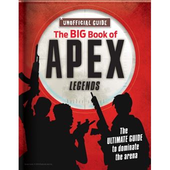 The Big Book of Apex Legends (Unoffical Guide) : The Ultimate Guide to Dominate the Arena ...