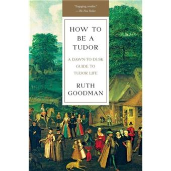 How To Be a Tudor A DawntoDusk Guide to Tudor Life by Ruth Goodman Ruth ...
