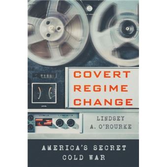 Covert Regime Change by Lindsey A. ORourke Lindsey A. ORourke - broché - Lindsey A. ORourke ...