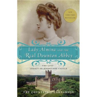 Lady Almina and the Real Downton Abbey The Lost Legacy of Highclere ...