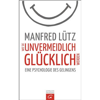 Wie Sie Unvermeidlich Glücklich Werden | Manfred Lu¨tz Manfred Lu¨tz ...