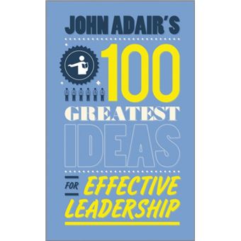 John Adairs 100 Greatest Ideas for Effective Leadership by John Adair ...