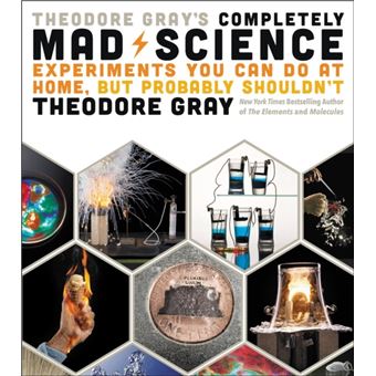 Theodore Grays Completely Mad Science by Theodore Gray Theodore Gray ...