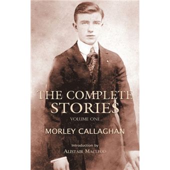 The Complete Stories of Morley Callaghan Volume One by Morley Callaghan ...